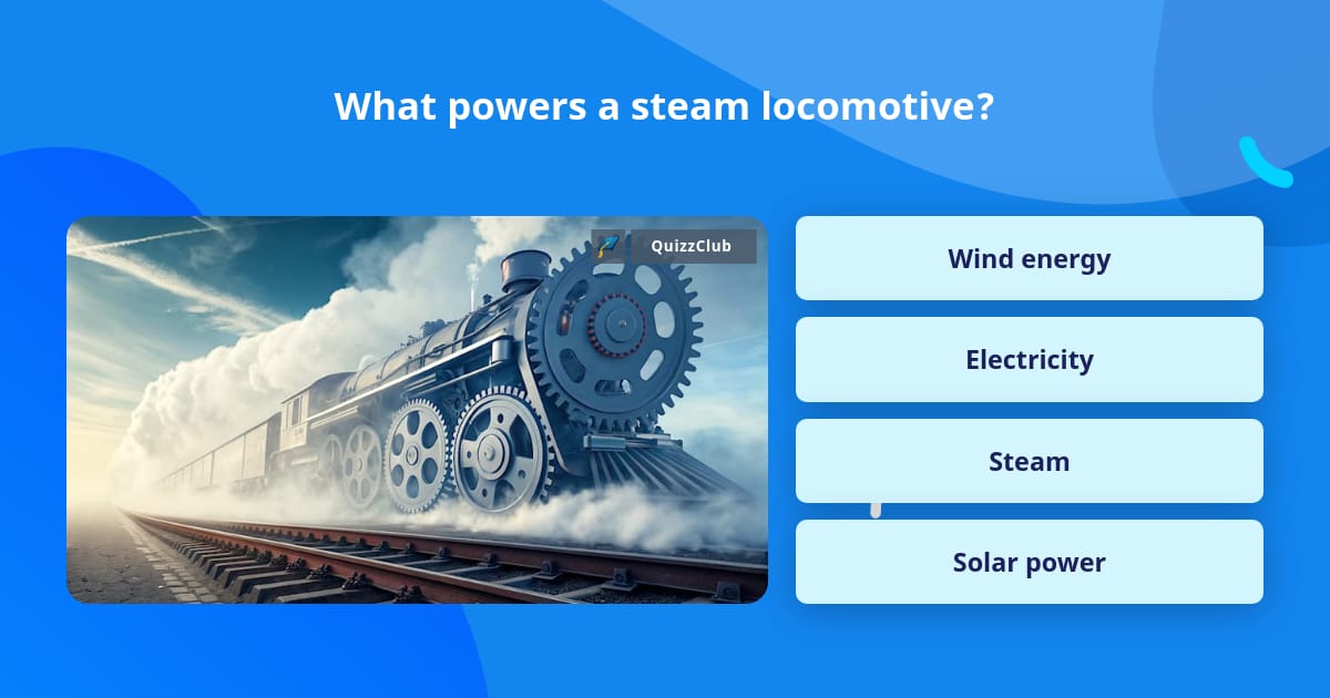 What powers a steam locomotive? | Trivia Questions | QuizzClub