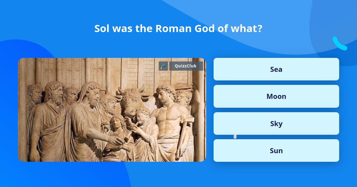 Sol was the Roman God of what? | Trivia Questions | QuizzClub