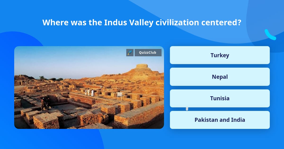 Where was the Indus Valley... | Trivia Questions | QuizzClub