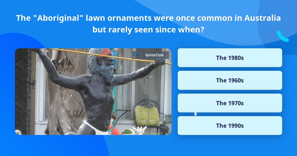 The "Aboriginal" lawn ornaments were... | Trivia Answers | QuizzClub