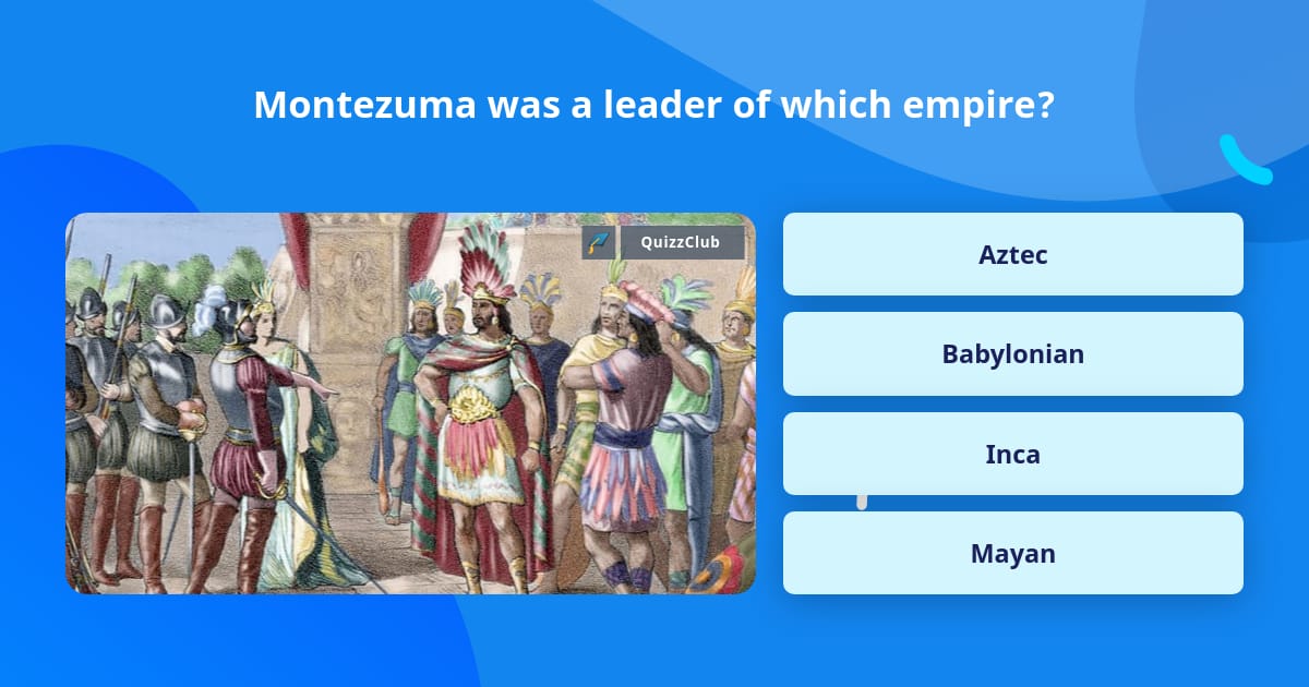 Montezuma was a leader of which empire? | Trivia Questions | QuizzClub