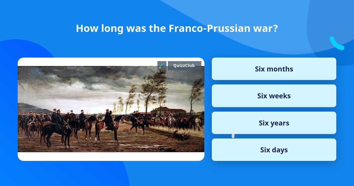 How long was the Franco-Prussian war? | Trivia Questions | QuizzClub