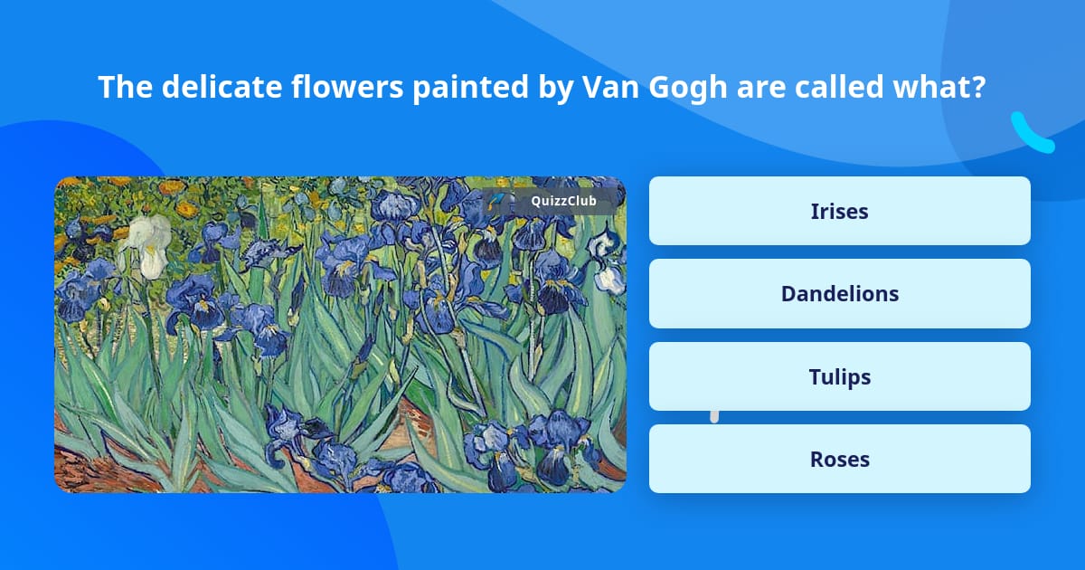 The delicate flowers painted by Van... | Trivia Questions | QuizzClub