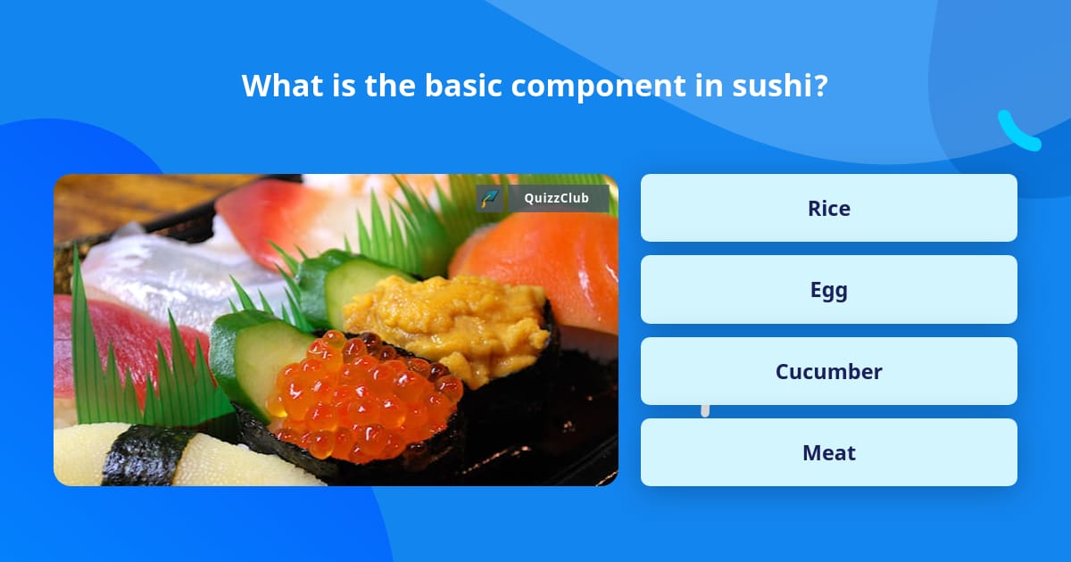 What is the basic component in sushi? | Trivia Questions | QuizzClub