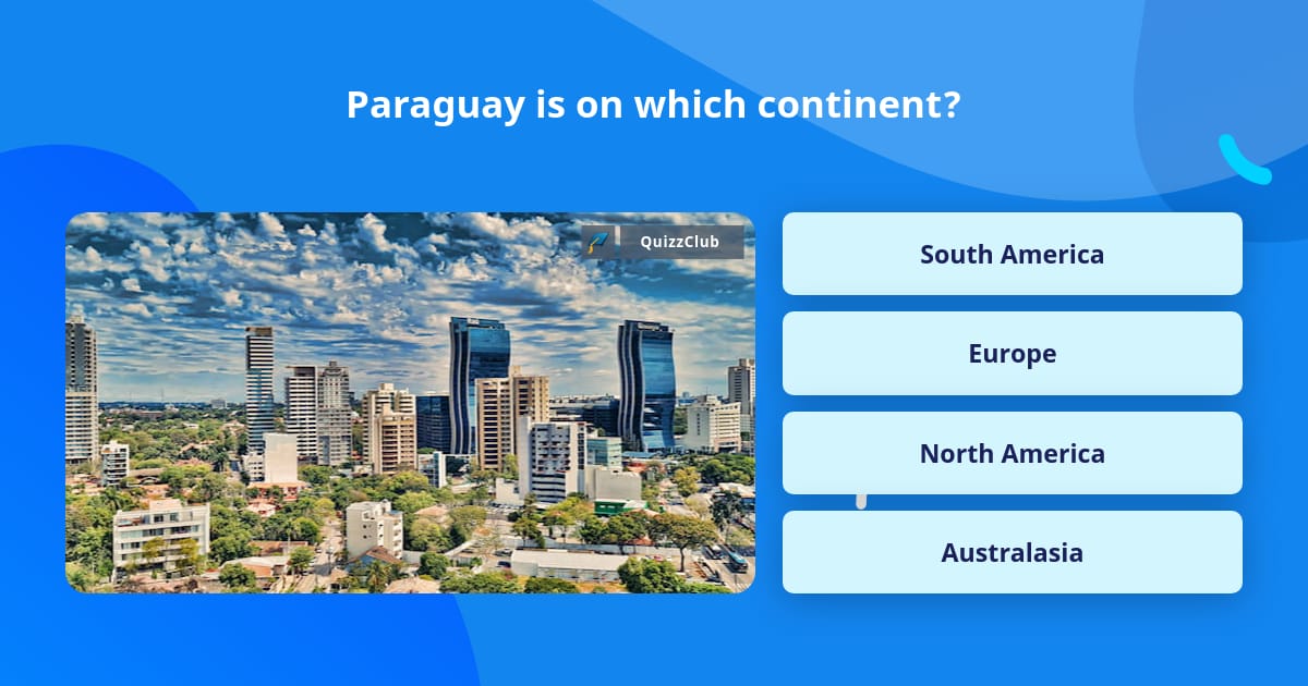 Paraguay is on which continent? | Trivia Questions | QuizzClub