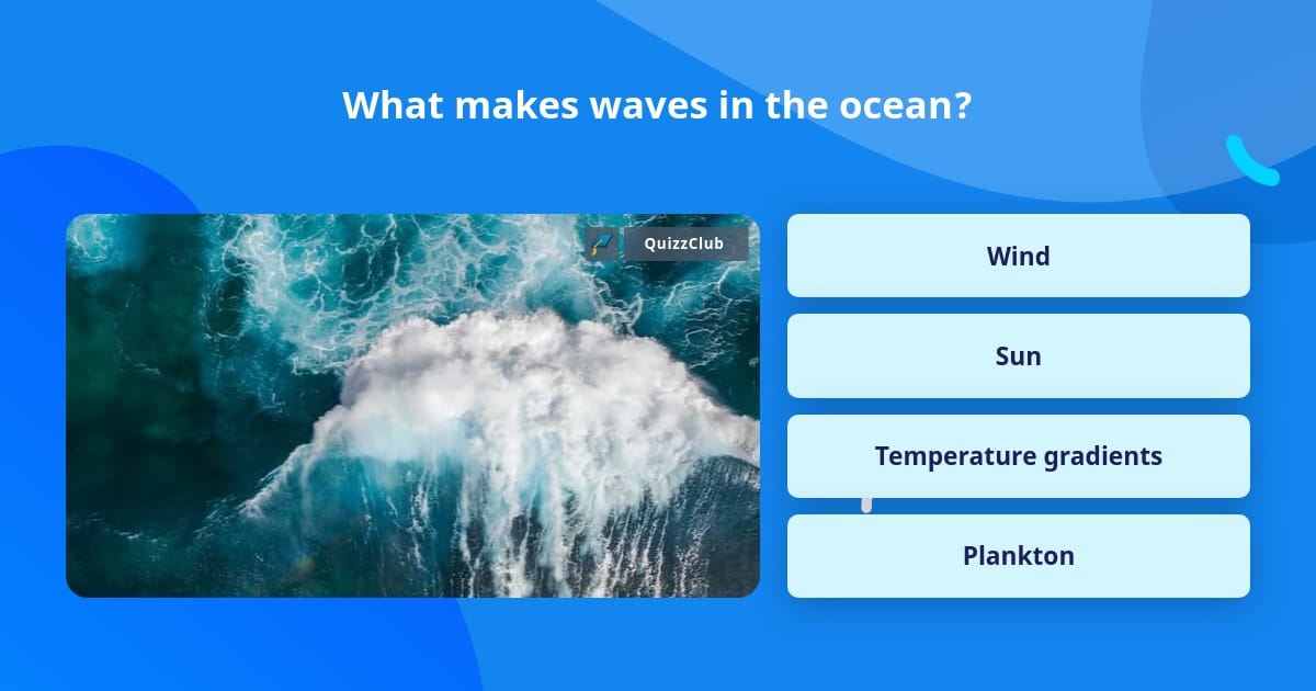 What makes waves in the ocean? | Trivia Questions | QuizzClub