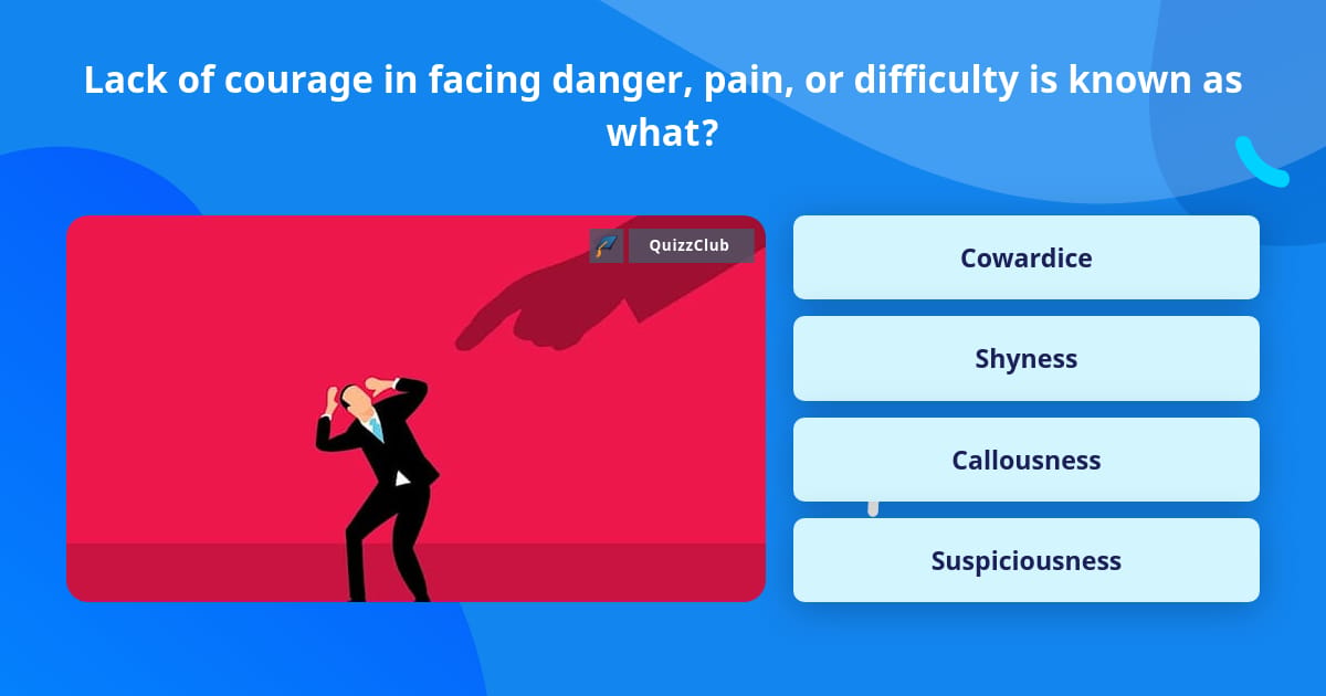 Lack of courage in facing danger,... | Trivia Questions | QuizzClub