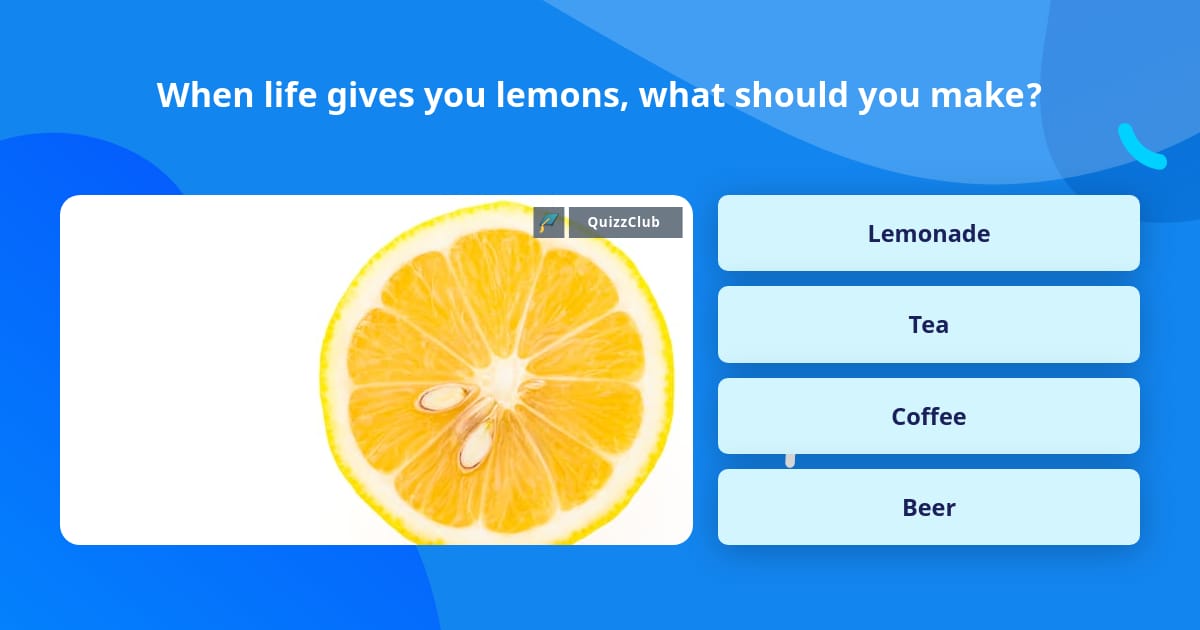 When life gives you lemons, what... | Trivia Questions | QuizzClub