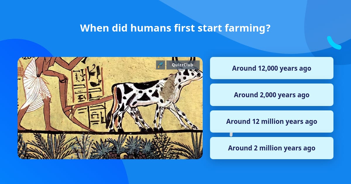 When did humans first start farming? | Trivia Questions | QuizzClub