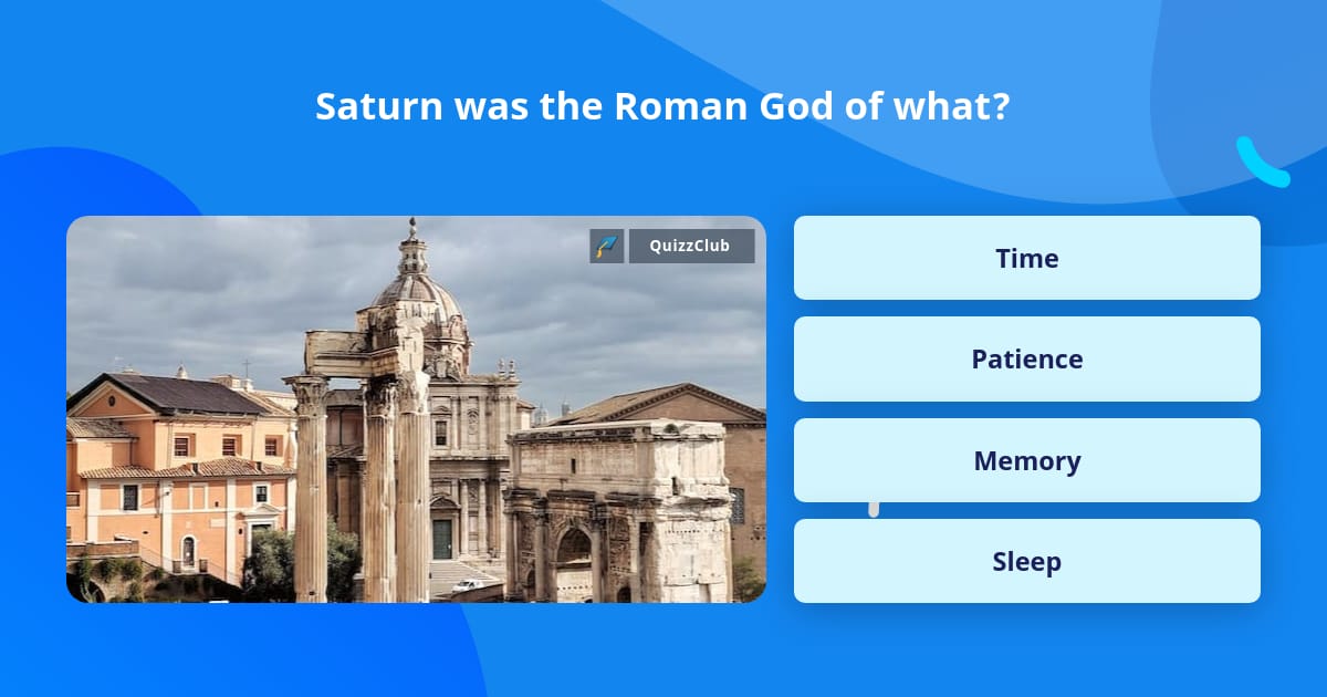 Saturn was the Roman God of what? | Trivia Questions | QuizzClub