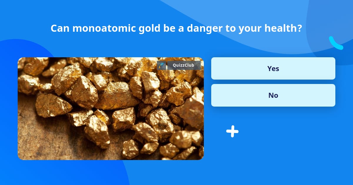 Can monoatomic gold be a danger to... | Trivia Questions | QuizzClub