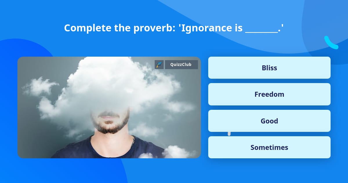 Complete the proverb: 'Ignorance is... | Trivia Answers | QuizzClub