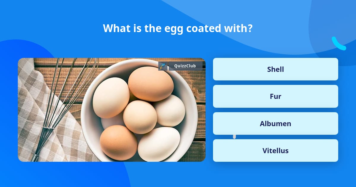 What is the egg coated with? | Trivia Questions | QuizzClub