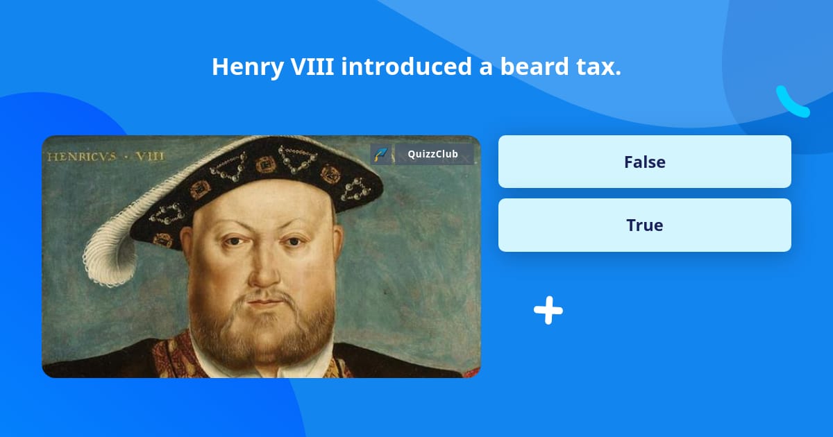 Henry VIII introduced a beard tax. | Trivia Questions | QuizzClub