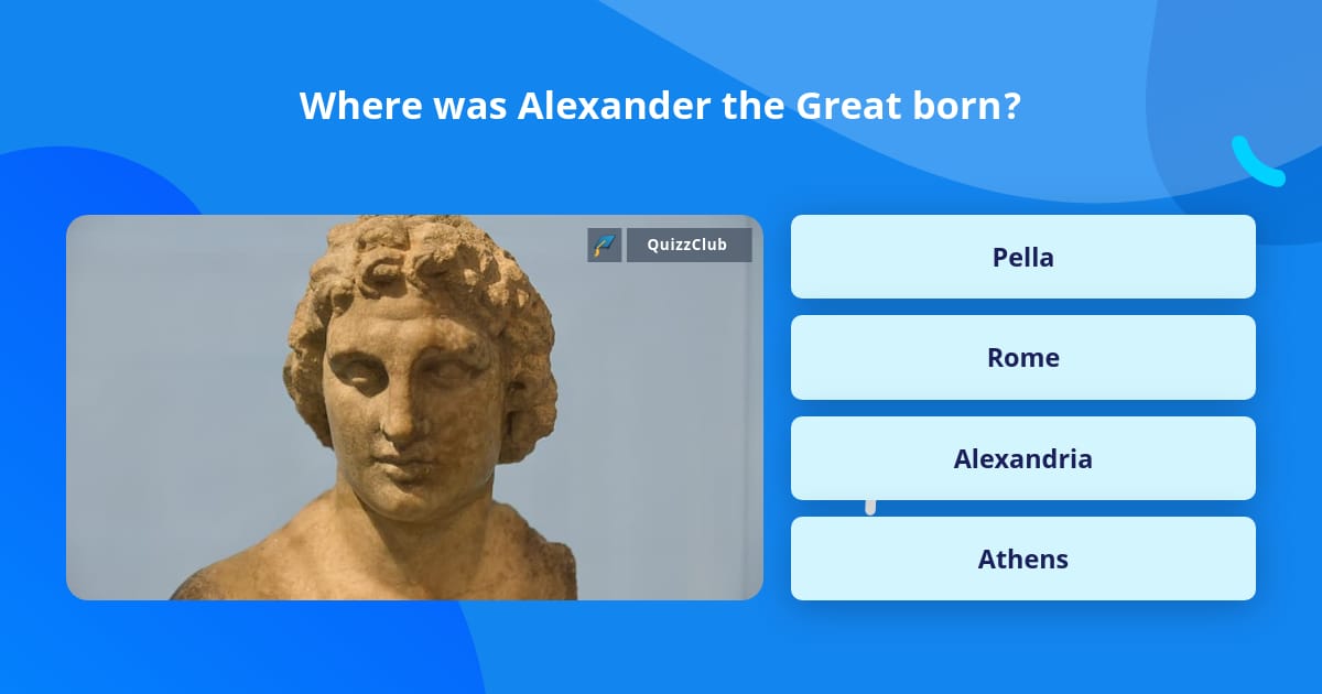 Where was Alexander the Great born? | Trivia Questions | QuizzClub