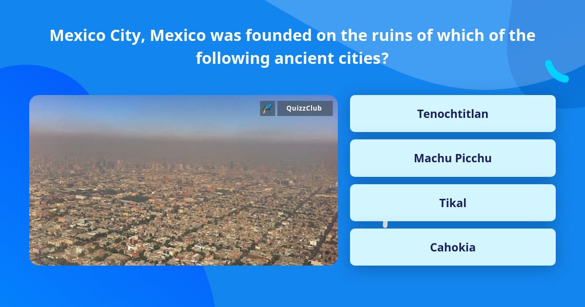 Mexico City, Mexico was founded on... | Trivia Questions | QuizzClub