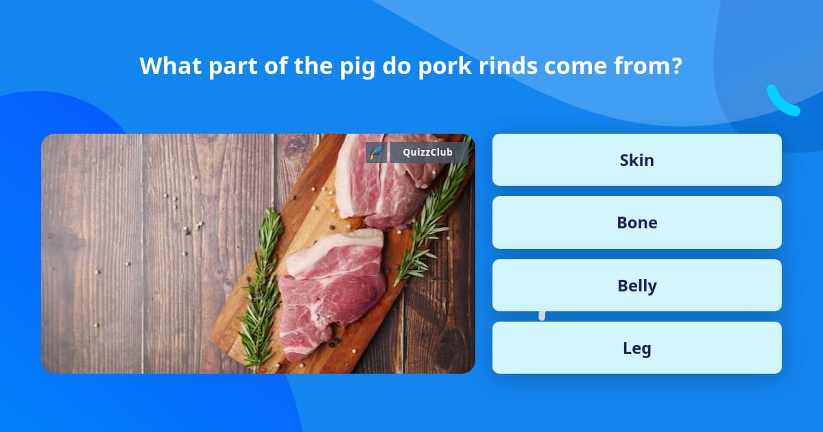 What part of the pig do pork rinds... | Trivia Questions | QuizzClub