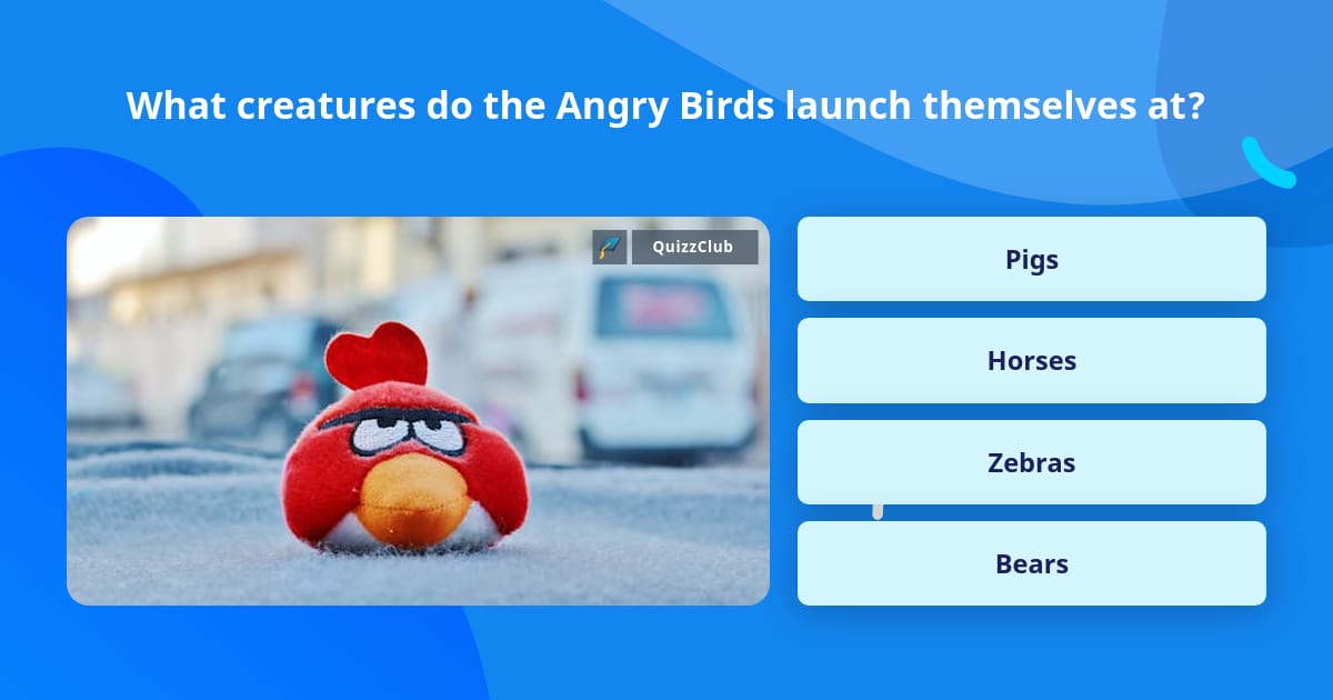 What creatures do the Angry Birds... | Trivia Questions | QuizzClub