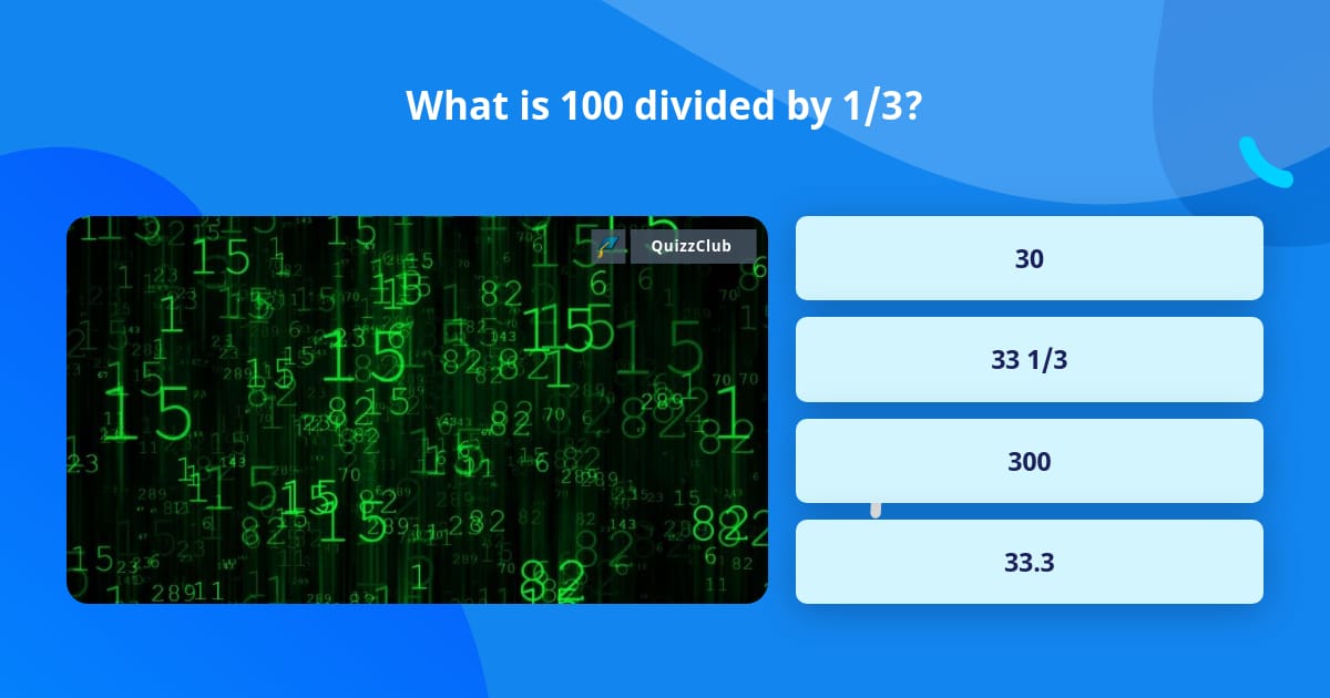 What is 100 divided by 1/3? | Trivia Questions | QuizzClub
