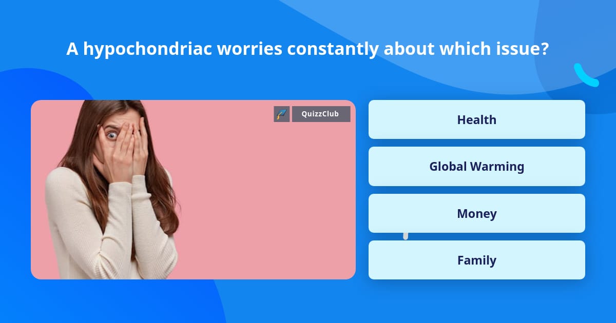 A hypochondriac worries constantly... | Trivia Questions | QuizzClub