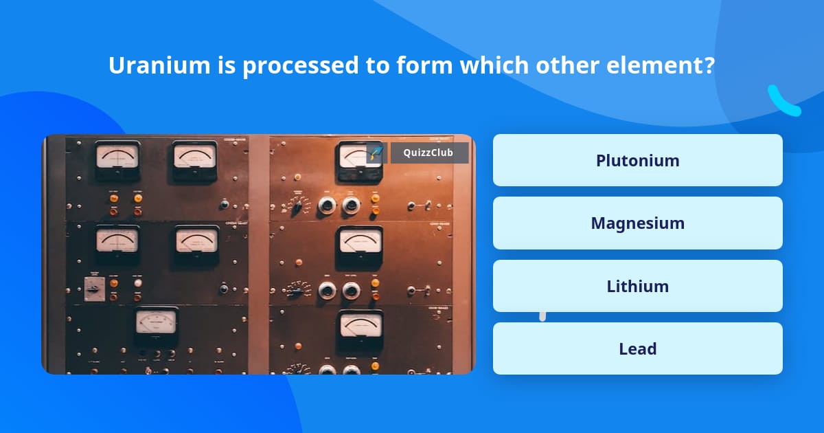 Uranium is processed to form which... | Trivia Answers | QuizzClub