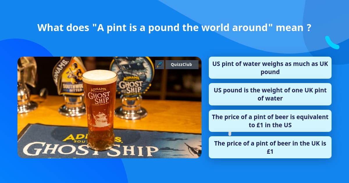 What does "A pint is a pound the... | Trivia Questions | QuizzClub
